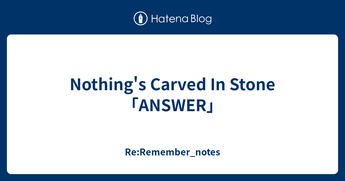 Nothing's Carved In Stone「ANSWER」 - Re:Remember_notes