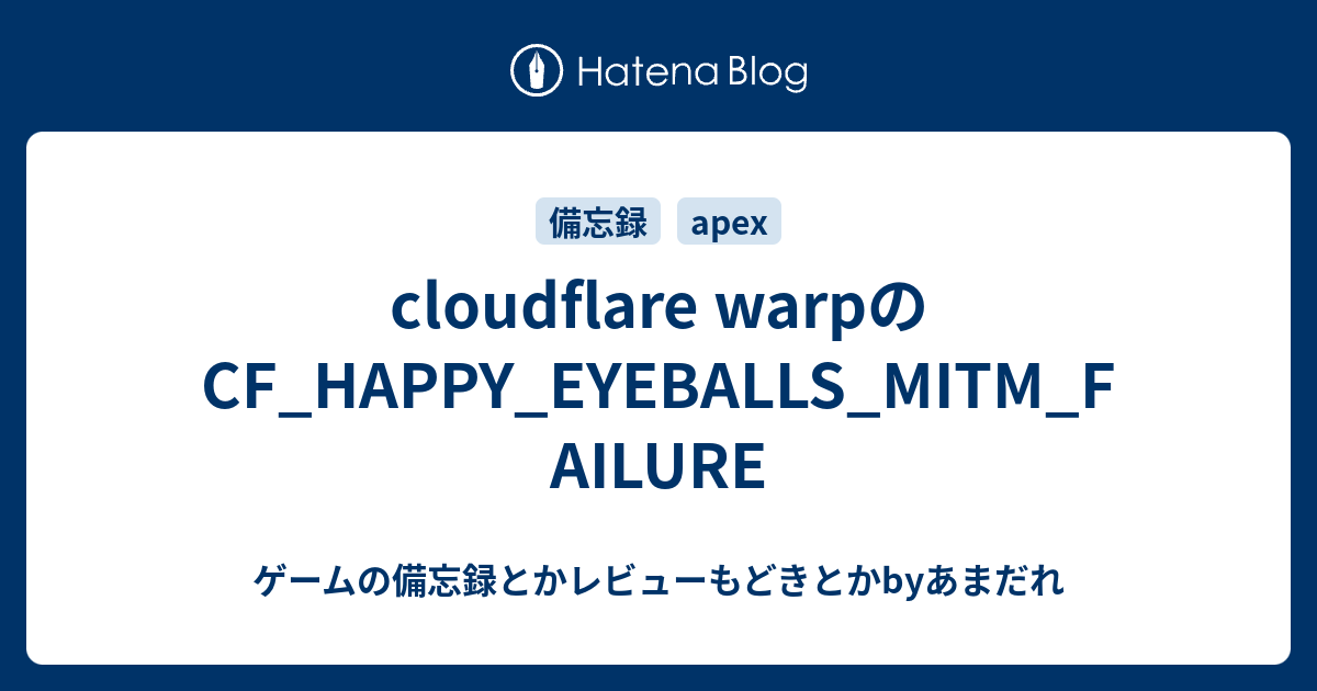 cloudflare warpのCF_HAPPY_EYEBALLS_MITM_FAILURE - ゲームの備忘録とかレビューもどきとかbyあまだれ