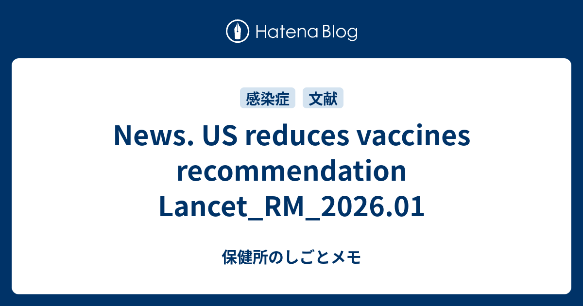 News. US reduces vaccines recommendation Lancet_RM_2026.01 - 保健所のしごとメモ