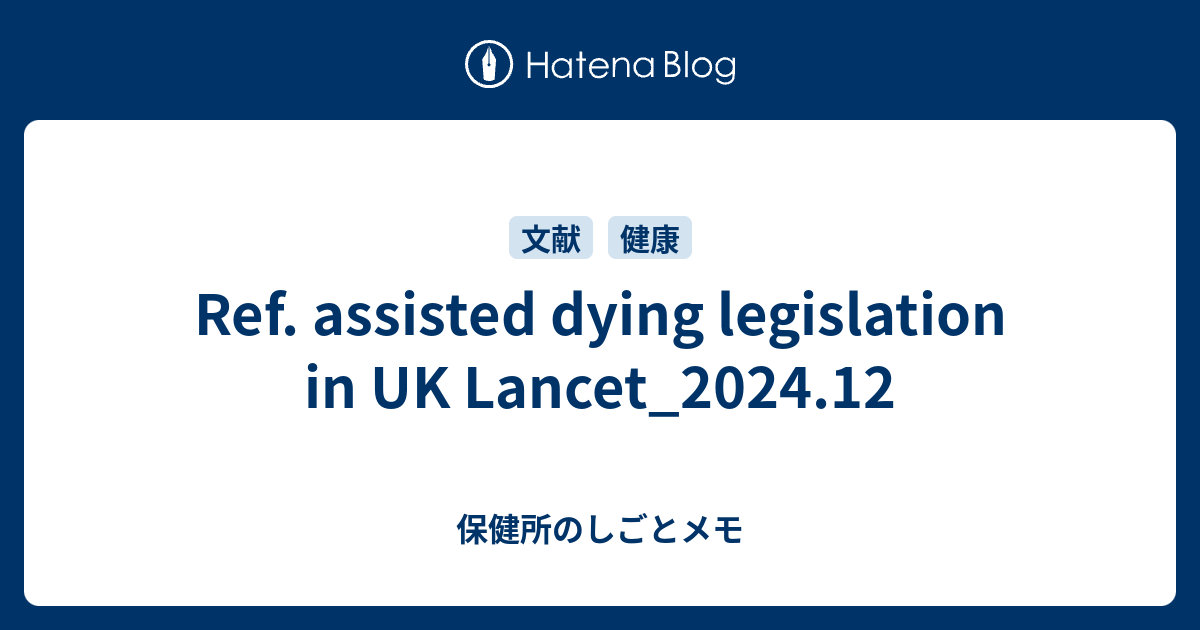 Ref. assisted dying legislation in UK Lancet_2024.12 - 保健所のしごとメモ