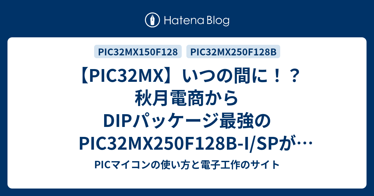 【PIC32MX】いつの間に！？秋月電商からDIPパッケージ最強のPIC32MX250F128B-I/SPが販売中 - PICマイコンの使い方と電子工作のサイト