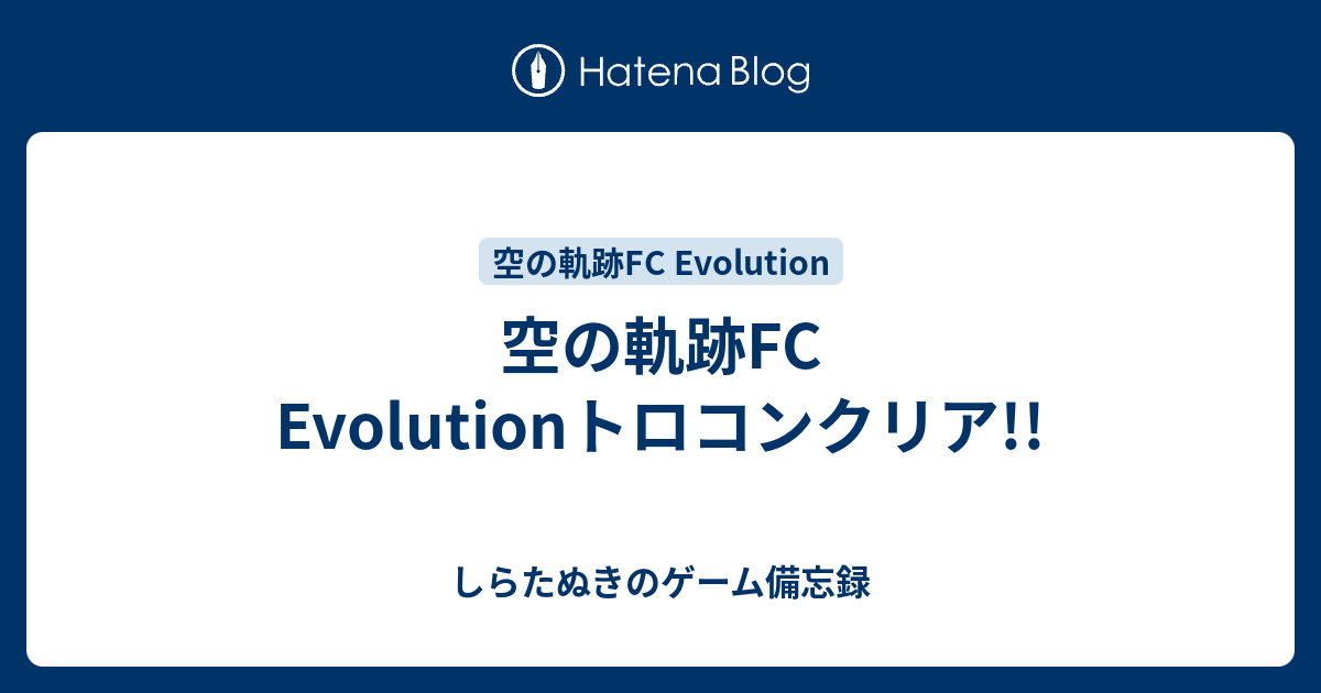 空の軌跡FC Evolutionトロコンクリア!! - しらたぬきのゲーム備忘録