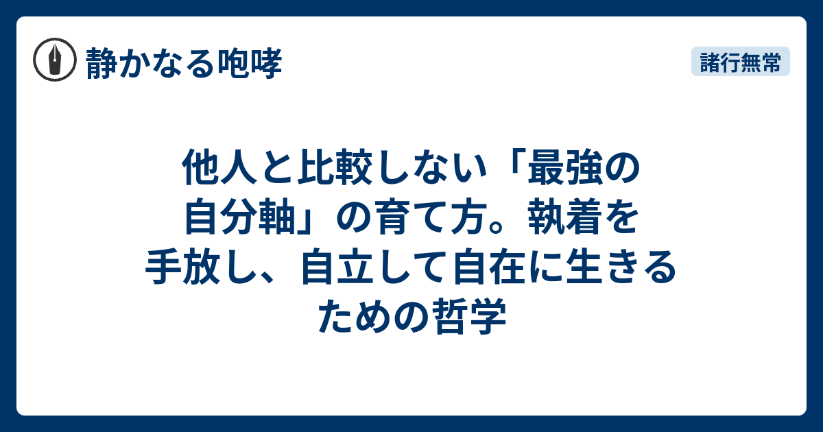 他人と比較しない「最強の自分軸」の育て方。執着を手放し、自立して自在に生きるための哲学 - 静かなる咆哮