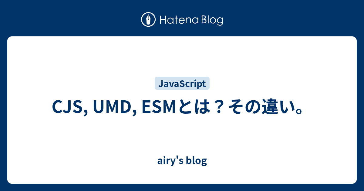 CJS, UMD, ESMとは？その違い。 - airy's blog