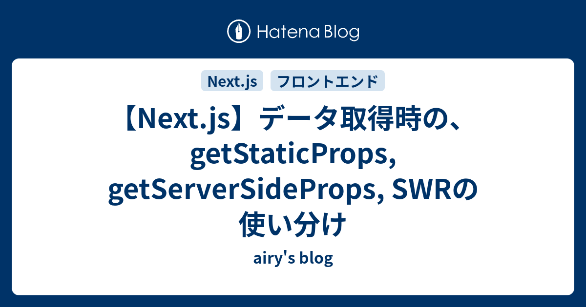 【Next.js】データ取得時の、getStaticProps, getServerSideProps, SWRの使い分け - airy's blog