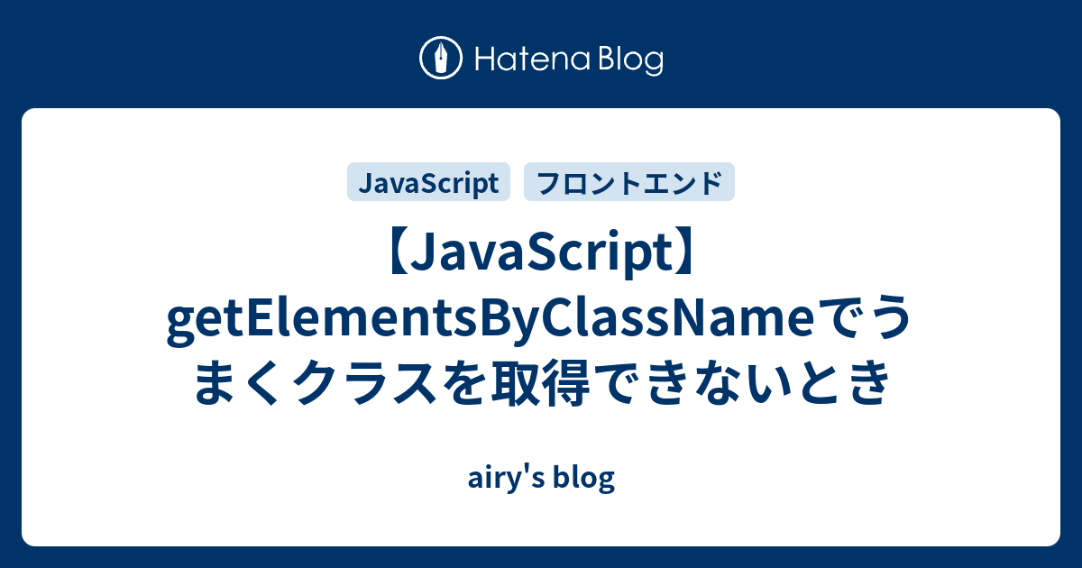 【JavaScript】getElementsByClassNameでうまくクラスを取得できないとき - airy's blog
