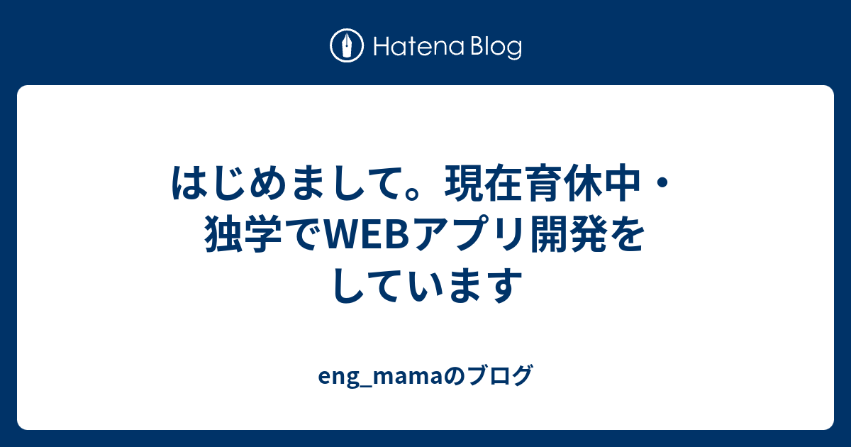 はじめまして。現在育休中・独学でWEBアプリ開発をしています - eng_mamaのブログ