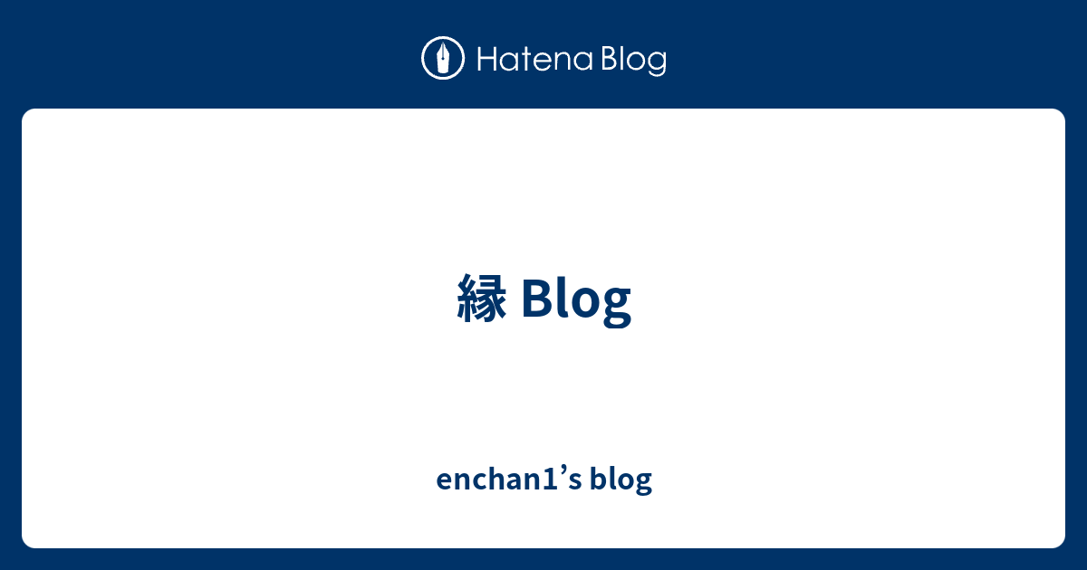 縁 Blog - enchan1’s blog
