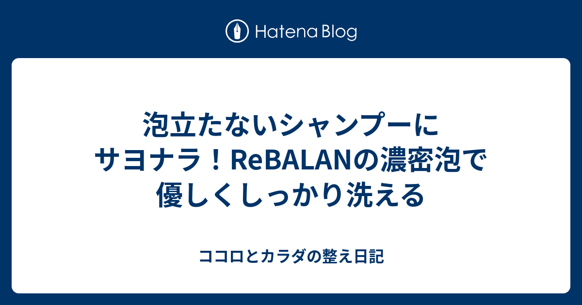 泡立たないシャンプーにサヨナラ！ReBALANの濃密泡で優しくしっかり洗える - ココロとカラダの整え日記
