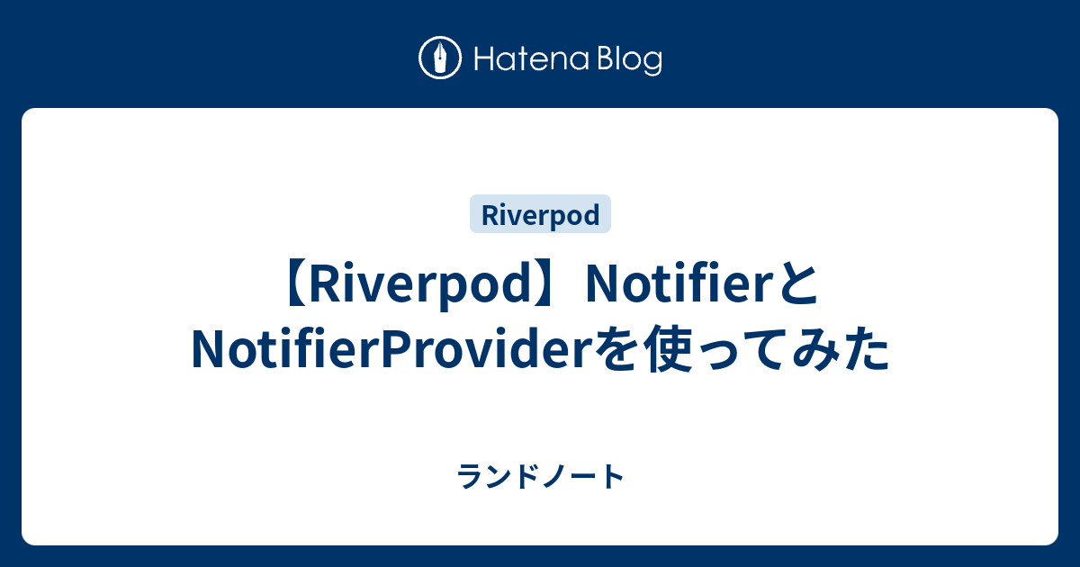 【Riverpod】NotifierとNotifierProviderを使ってみた - ランドノート