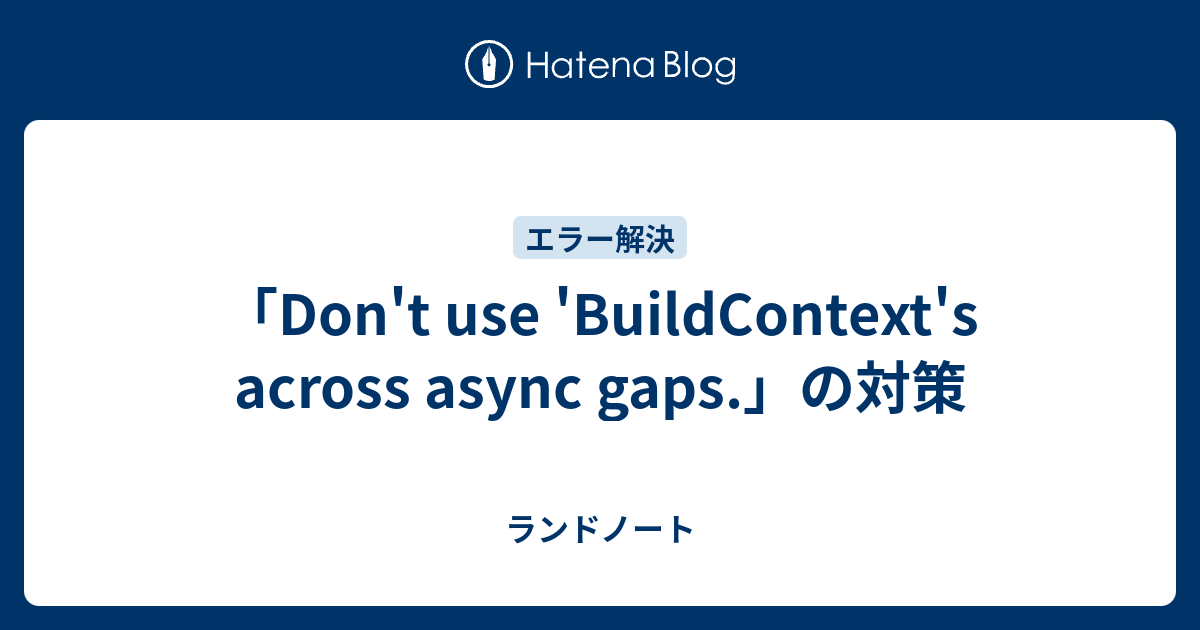 「Don't use 'BuildContext's across async gaps.」の対策 - ランドノート 「Don't use 'BuildContext's across async gaps.」の対策 - ランドノート