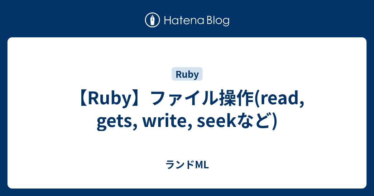 【Ruby】ファイル操作(read, gets, write, seekなど) - ランドML