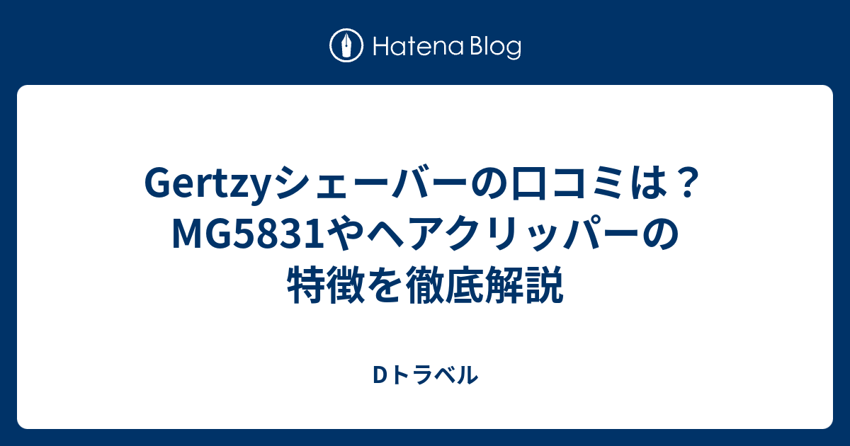 Gertzyシェーバーの口コミは？MG5831やヘアクリッパーの特徴を徹底解説 - Dトラベル
