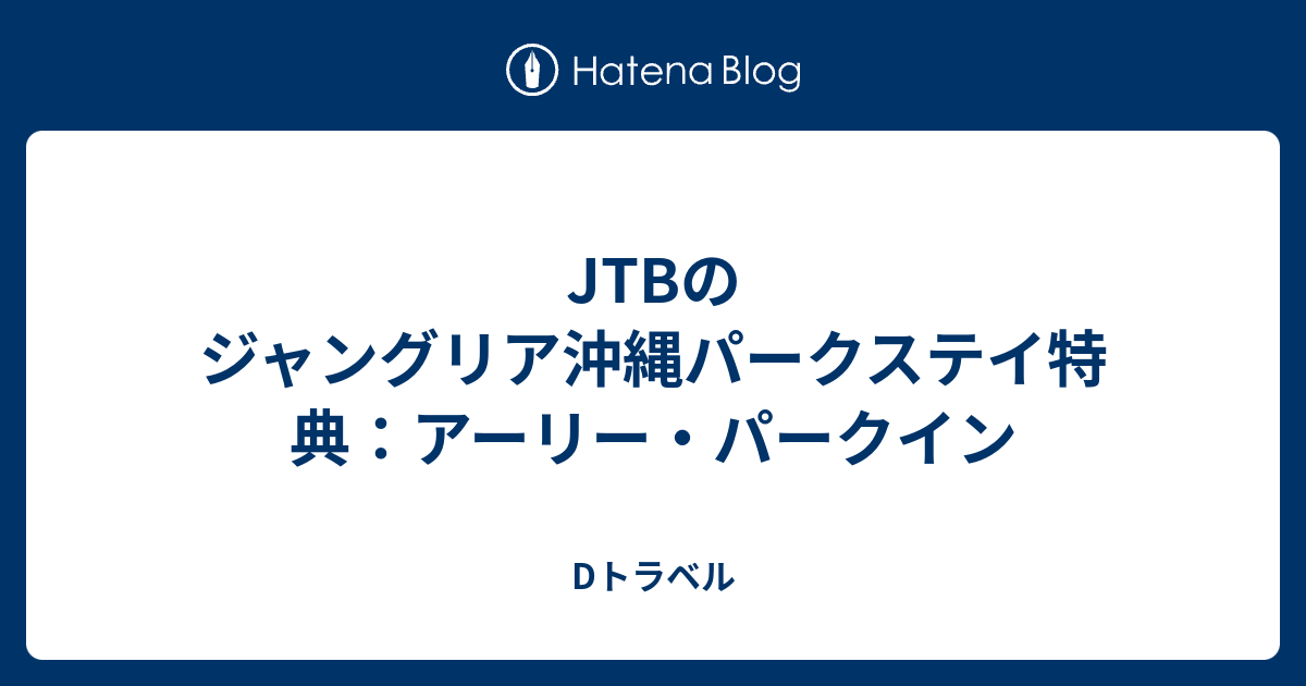 JTBのジャングリア沖縄パークステイ特典：アーリー・パークイン - Dトラベル