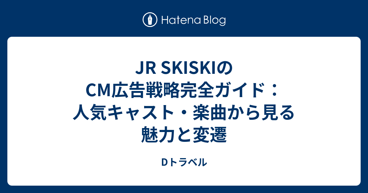 JR SKISKIのCM広告戦略完全ガイド：人気キャスト・楽曲から見る魅力と変遷 - Dトラベル