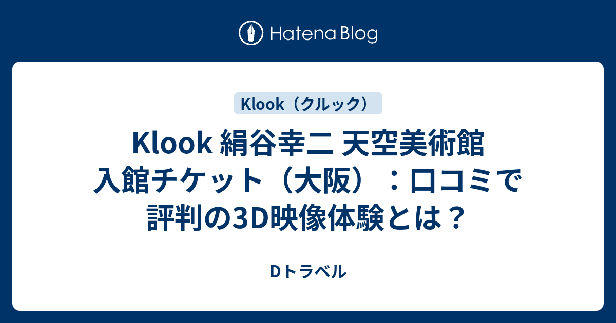Klook 絹谷幸二 天空美術館 入館チケット（大阪）：口コミで評判の3D映像体験とは？ - Dトラベル