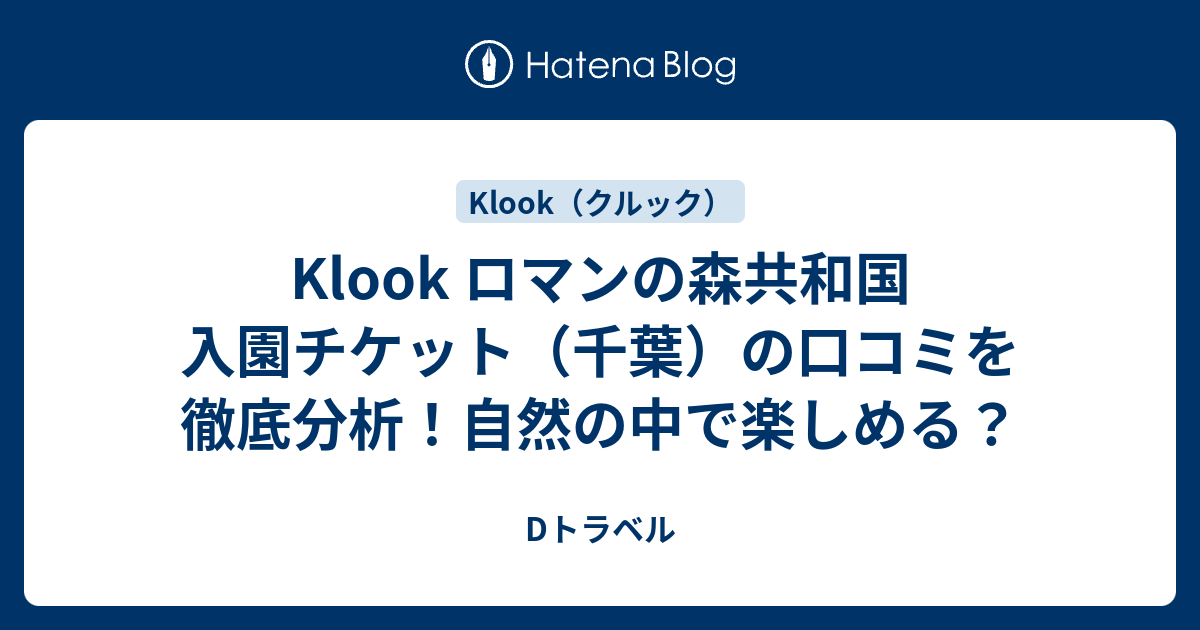 Klook ロマンの森共和国 入園チケット（千葉）の口コミを徹底分析！自然の中で楽しめる？ - Dトラベル