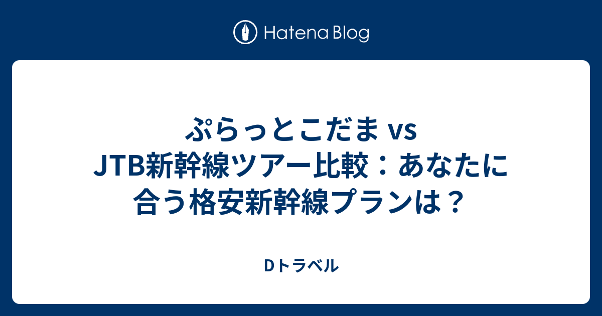 ぷらっとこだま vs JTB新幹線ツアー比較：あなたに合う格安新幹線プランは？ - Dトラベル
