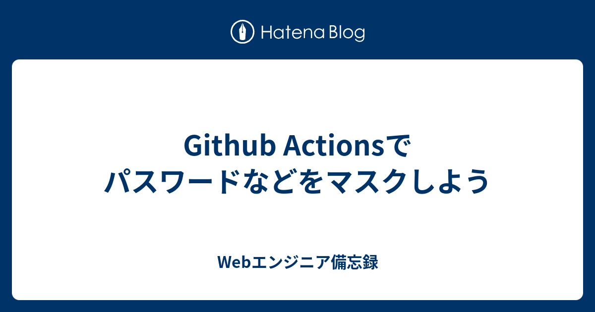 Github Actionsでパスワードなどをマスクしよう - Webエンジニア備忘録