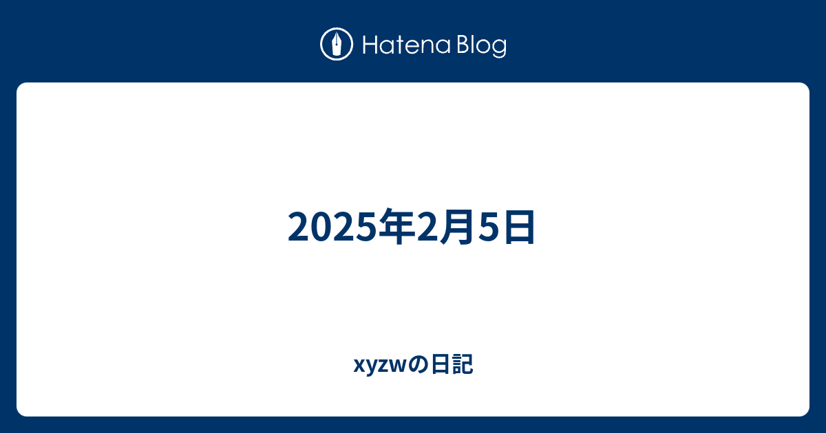 2025年2月5日 - xyzwの日記