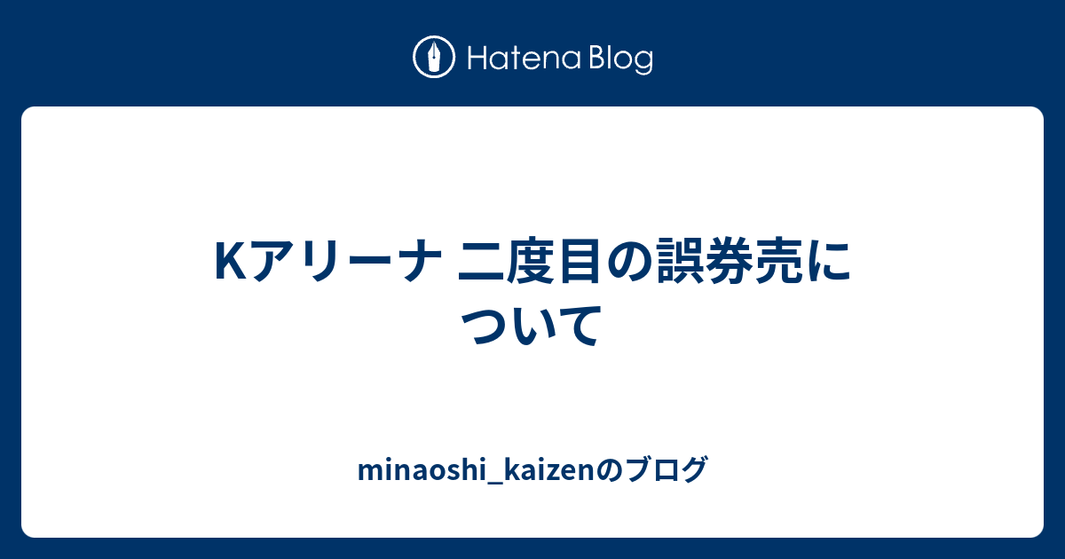 Kアリーナ 二度目の誤券売について - minaoshi_kaizenのブログ