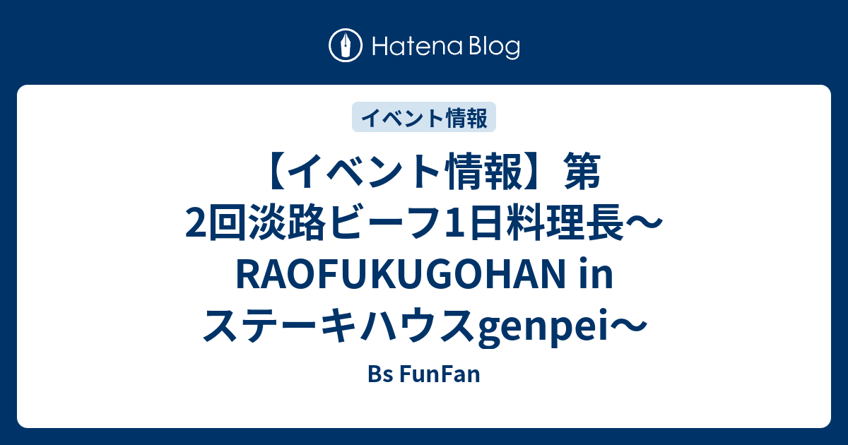 【イベント情報】第2回淡路ビーフ1日料理長～RAOFUKUGOHAN in ステーキハウスgenpei～ - Bs FunFan