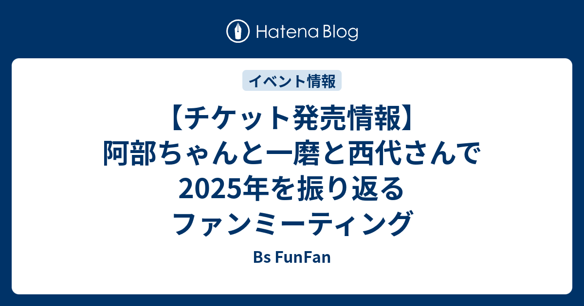 【チケット発売情報】阿部ちゃんと一磨と西代さんで2025年を振り返るファンミーティング - Bs FunFan