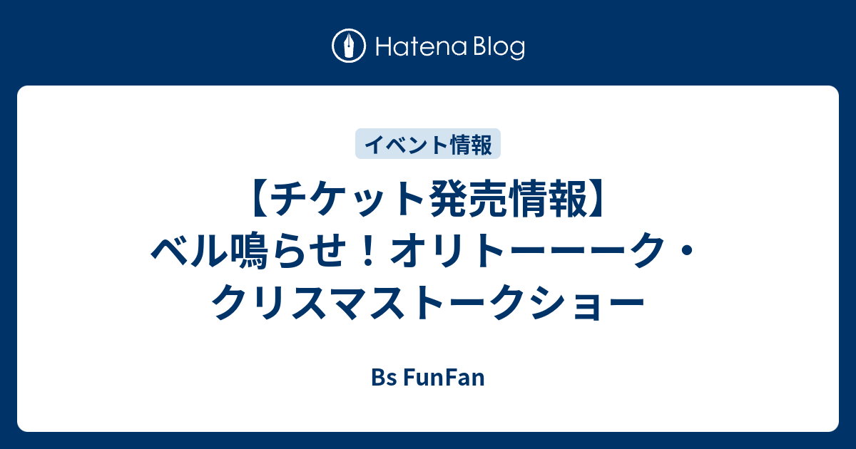 【チケット発売情報】ベル鳴らせ！オリトーーーク・クリスマストークショー - Bs FunFan