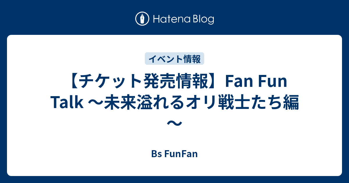 【チケット発売情報】Fan Fun Talk ～未来溢れるオリ戦士たち編～ - Bs FunFan