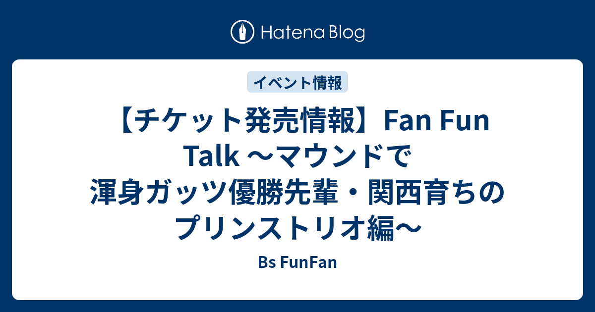 【チケット発売情報】Fan Fun Talk ～マウンドで渾身ガッツ優勝先輩・関西育ちのプリンストリオ編～ - Bs FunFan