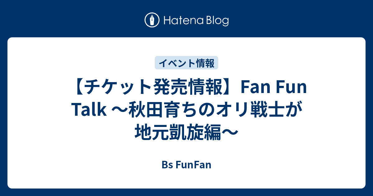 【チケット発売情報】Fan Fun Talk ～秋田育ちのオリ戦士が地元凱旋編～ - Bs FunFan