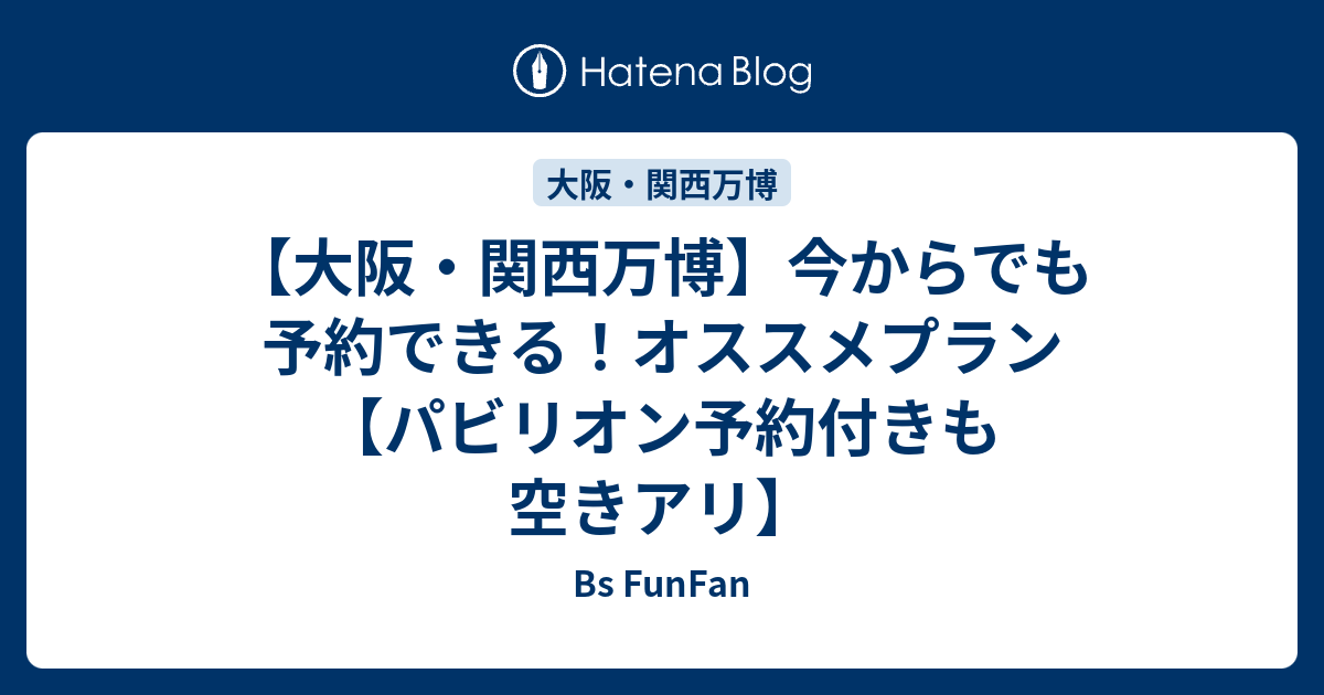 【大阪・関西万博】今からでも予約できる！オススメプラン【パビリオン予約付きも空きアリ】 - Bs FunFan