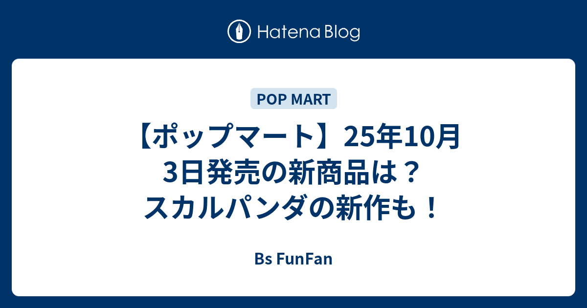 【ポップマート】25年10月3日発売の新商品は？スカルパンダの新作も！ - Bs FunFan