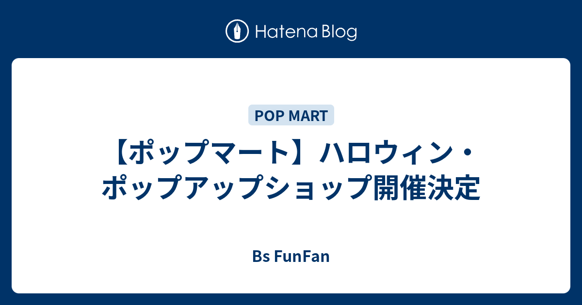 【ポップマート】ハロウィン・ポップアップショップ開催決定 - Bs FunFan