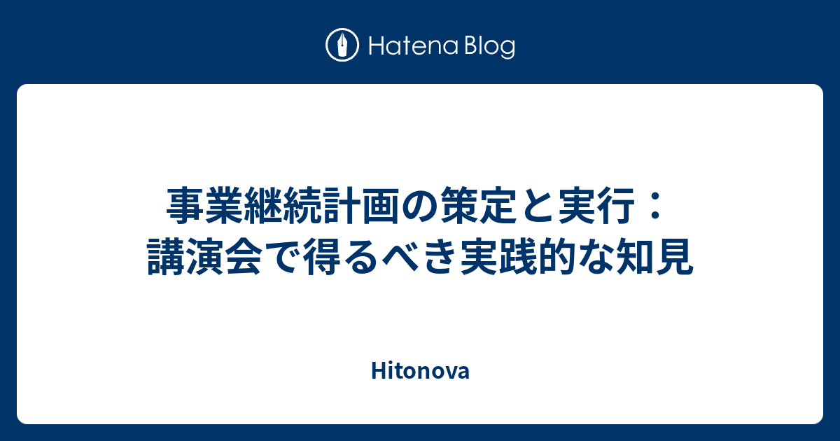 事業継続計画の策定と実行：講演会で得るべき実践的な知見 - Hitonova