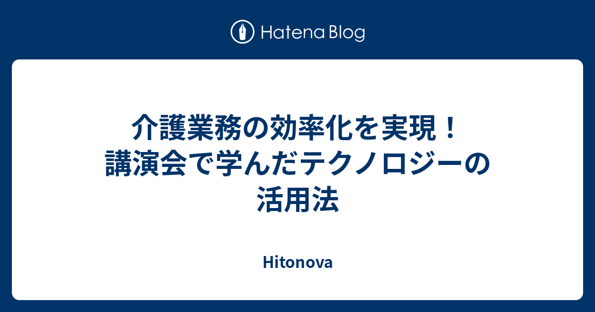 介護業務の効率化を実現！講演会で学んだテクノロジーの活用法 - Hitonova