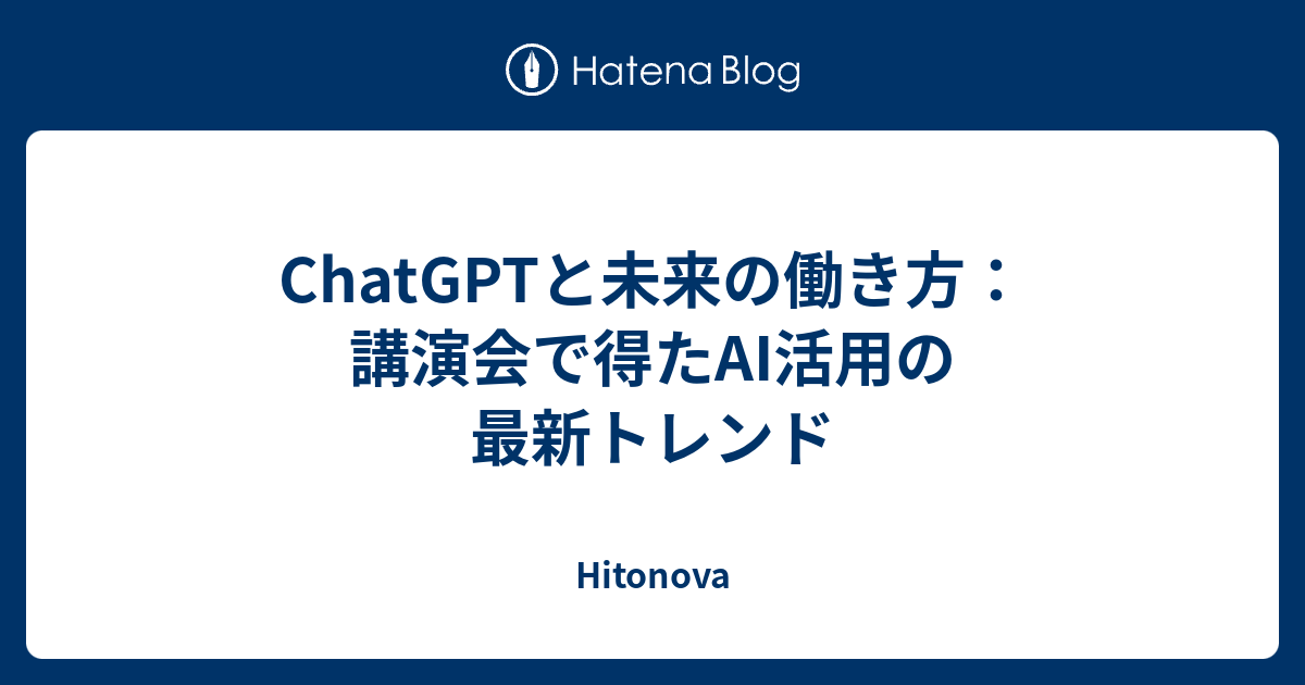 ChatGPTと未来の働き方：講演会で得たAI活用の最新トレンド - Hitonova