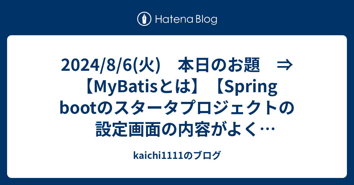 2024/8/6(火) 本日のお題 ⇒ 【MyBatisとは】【Spring bootのスタータプロジェクトの設定画面の内容がよくわからない】【MavenとGradleの違い】【再起動大事 ...