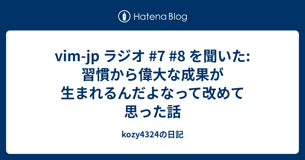 vim-jp ラジオ #7 #8 を聞いた: 習慣から偉大な成果が生まれるんだよなって改めて思った話 - kozy4324の日記