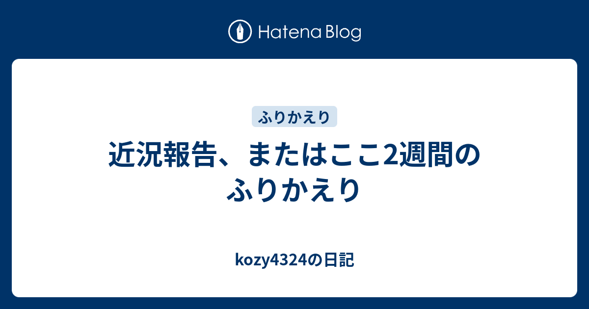近況報告、またはここ2週間のふりかえり - kozy4324の日記