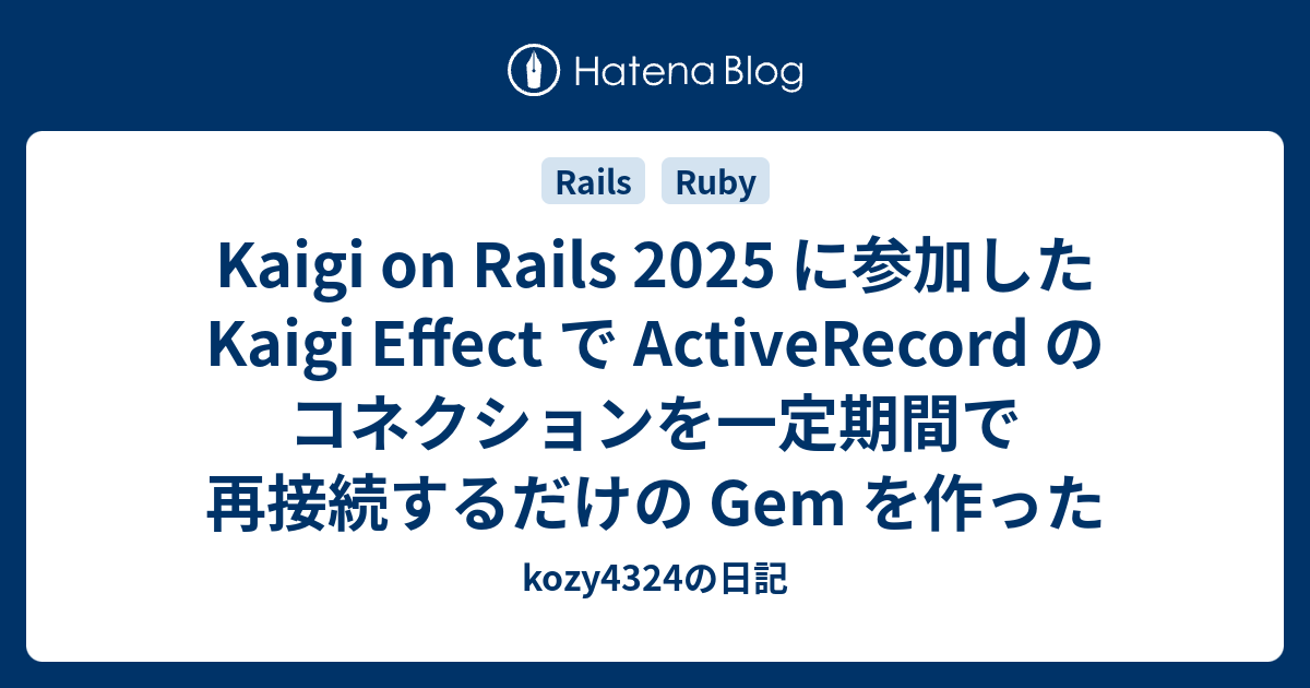 Kaigi on Rails 2025 に参加した Kaigi Effect で ActiveRecord のコネクションを一定期間で再接続するだけの Gem を作った - kozy4324の日記