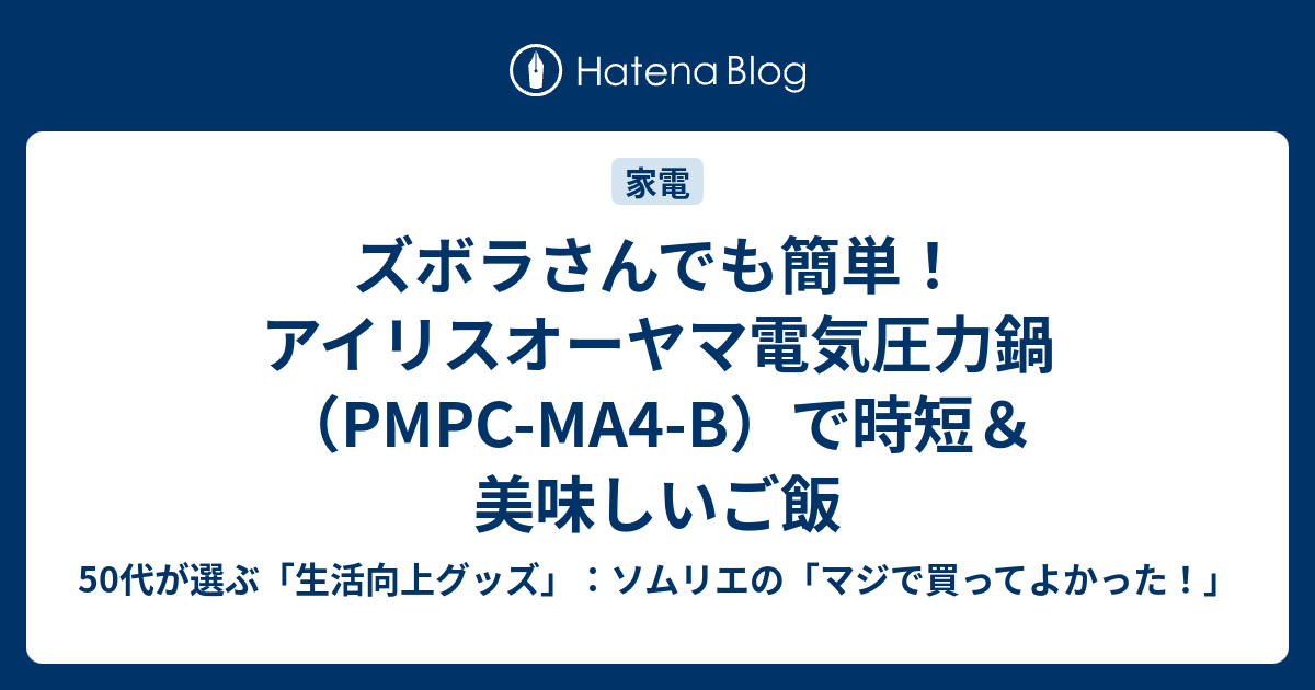 ズボラさんでも簡単！アイリスオーヤマ電気圧力鍋（PMPC-MA4-B）で時短＆美味しいご飯 - 50代が選ぶ「生活向上グッズ」：ソムリエの「マジで買ってよかった！」