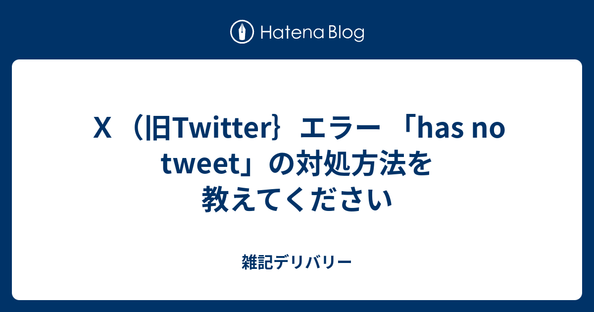 X（旧Twitter｝エラー 「has no tweet」の対処方法を教えてください - 雑記デリバリー