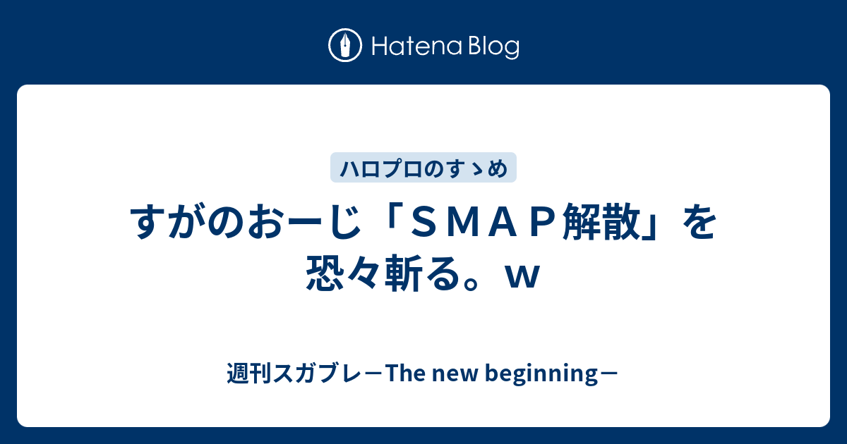 すがのおーじ「SMAP解散」を恐々斬る。w - 週刊スガブレ－The new beginning－