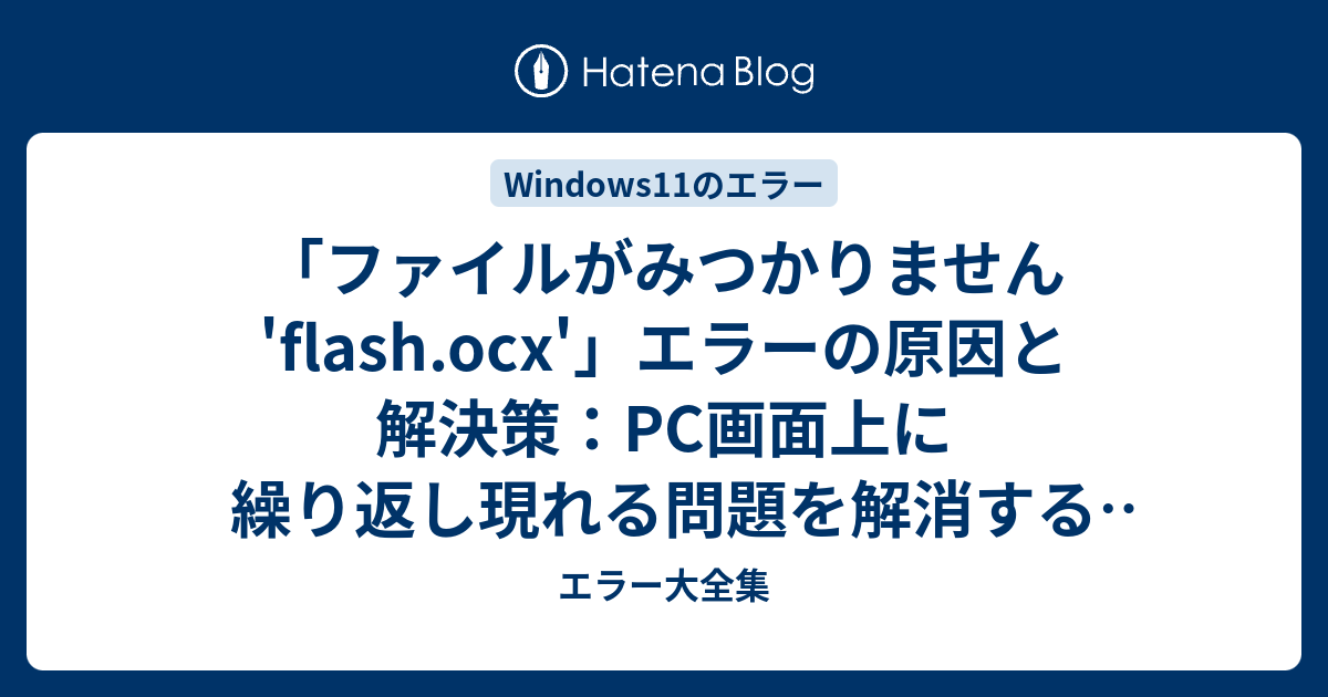 「ファイルがみつかりません 'flash.ocx'」エラーの原因と解決策：PC画面上に繰り返し現れる問題を解消する方法 - エラー大全集