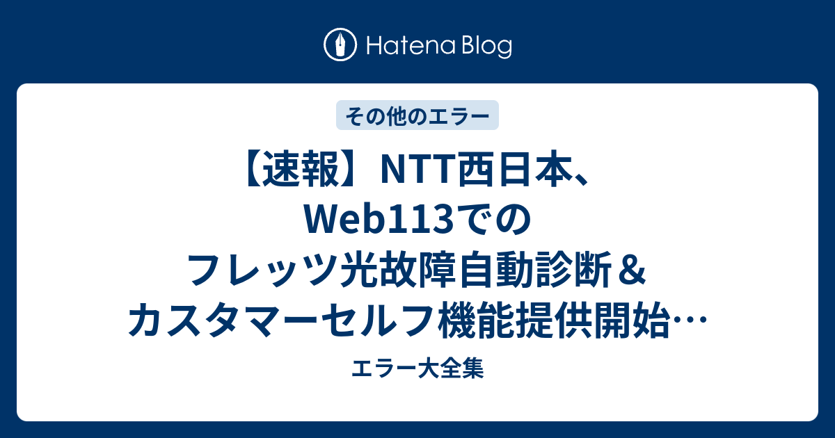 【速報】NTT西日本、Web113でのフレッツ光故障自動診断＆カスタマーセルフ機能提供開始！―トラブル解決への新たな取り組みとサポート体制の全貌 - エラー大全集
