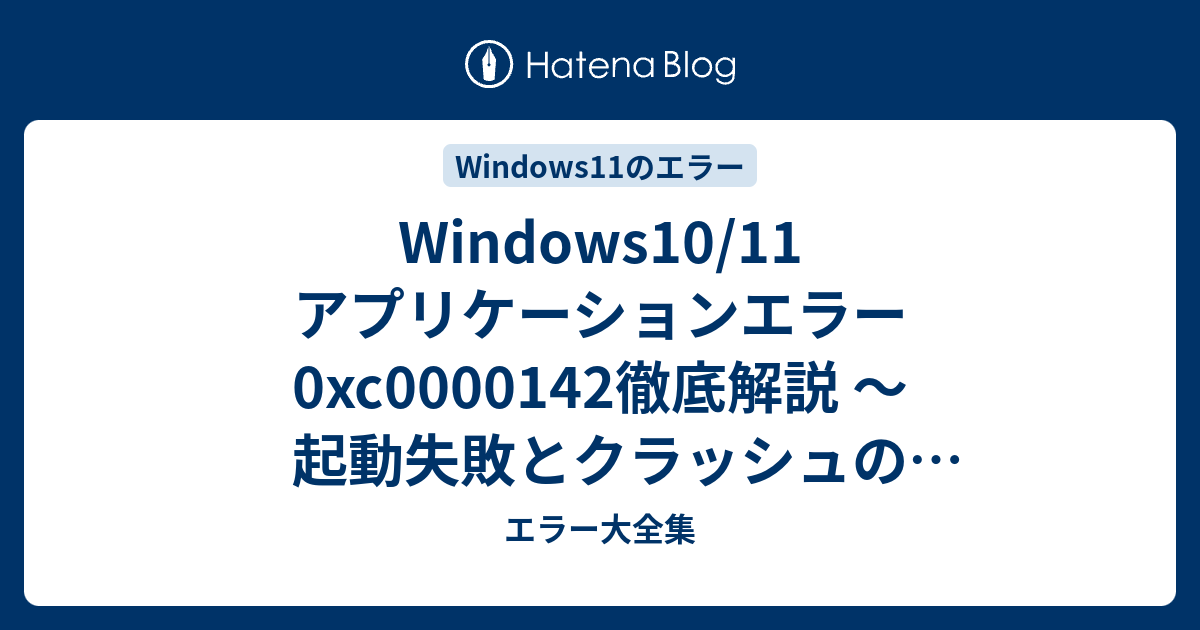 Windows10/11 アプリケーションエラー 0xc0000142徹底解説 ～起動失敗とクラッシュの原因解析から完全解決までの実践カリキュラム～ - エラー大全集