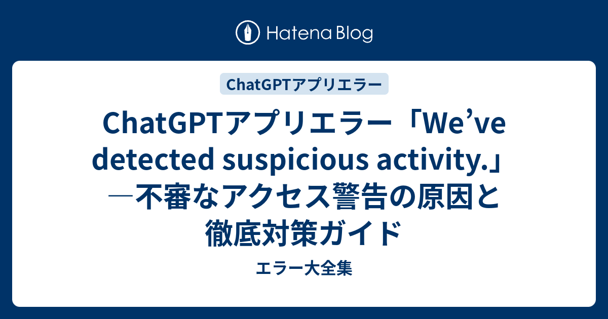 ChatGPTアプリエラー「We’ve detected suspicious activity.」―不審なアクセス警告の原因と徹底対策ガイド ...