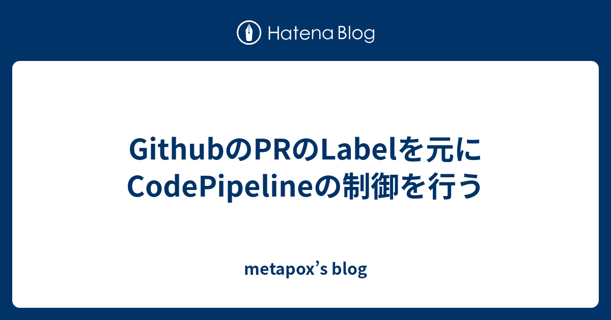 GithubのPRのLabelを元にCodePipelineの制御を行う - metapox’s blog