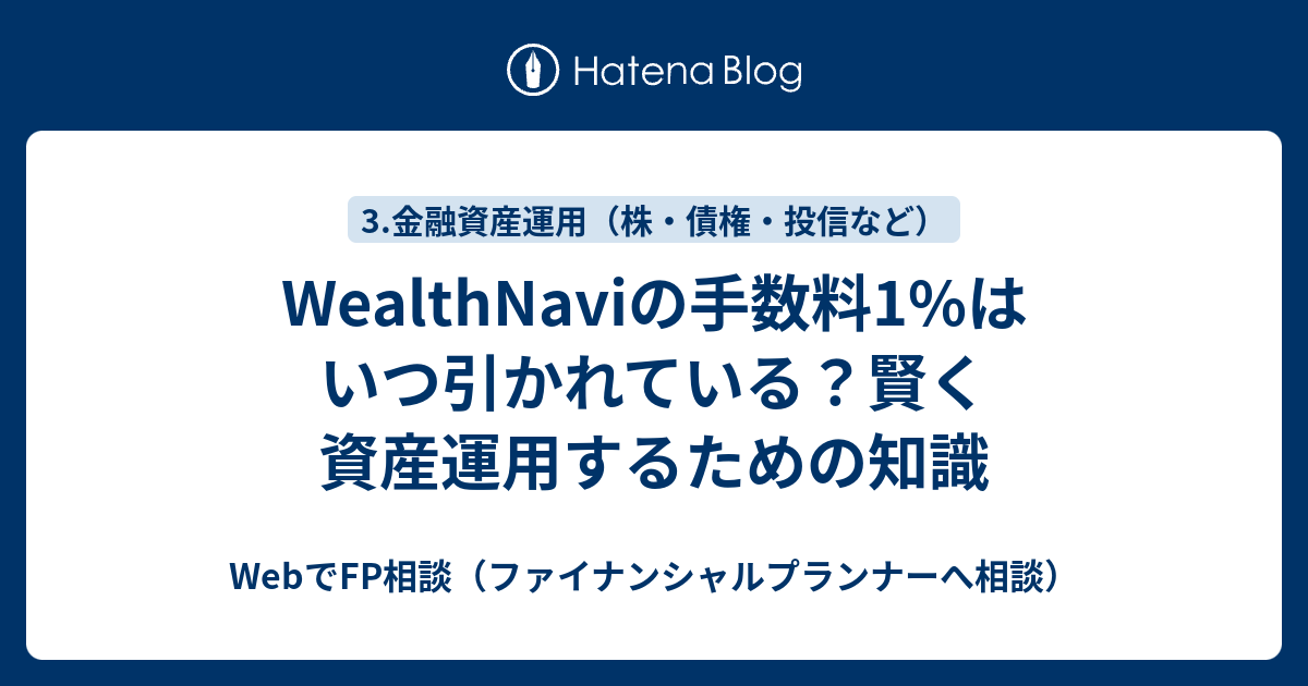WealthNaviの手数料1%はいつ引かれている？賢く資産運用するための知識 - WebでFP相談（ファイナンシャルプランナーへ相談）
